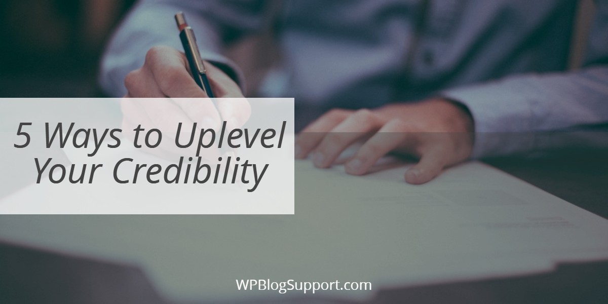 5 Ways to Uplevel Your Credibility WPBlogSupport