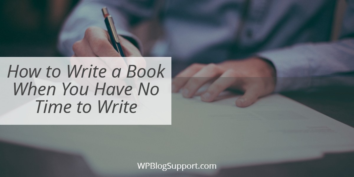 How to Write a Book When You Have No Time to Write WPBlogSupport